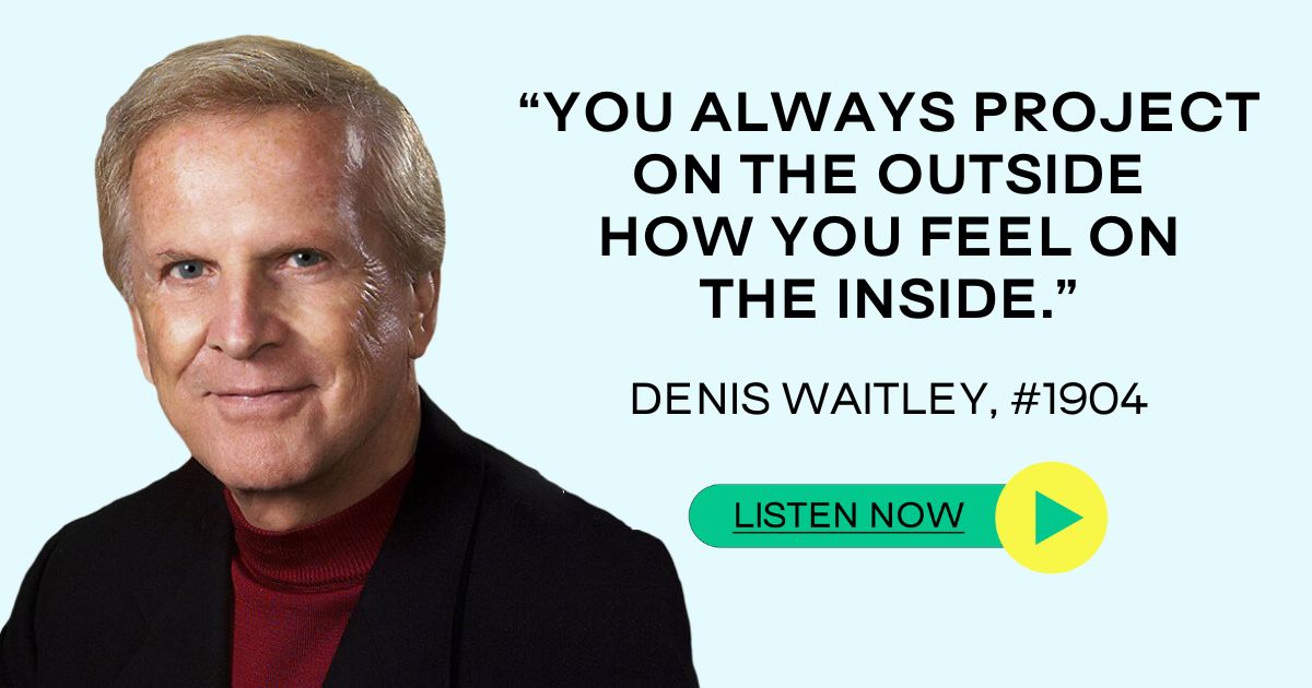 Denis Waitley: “You Always Project on The Outside How You Feel on The ...